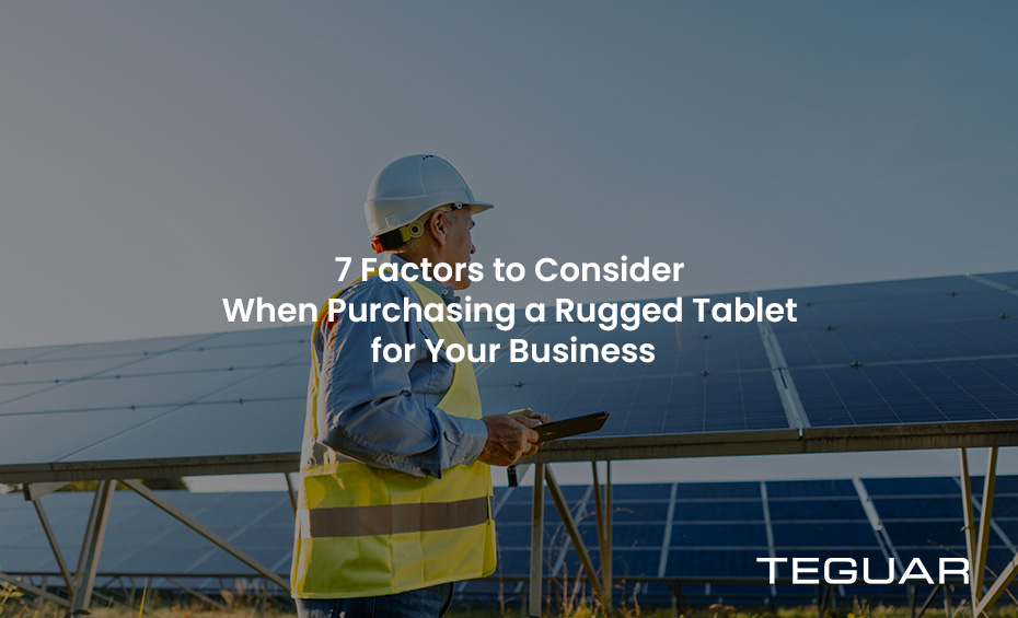 7 Factors to Consider When Purchasing a Rugged Tablet for Your Business